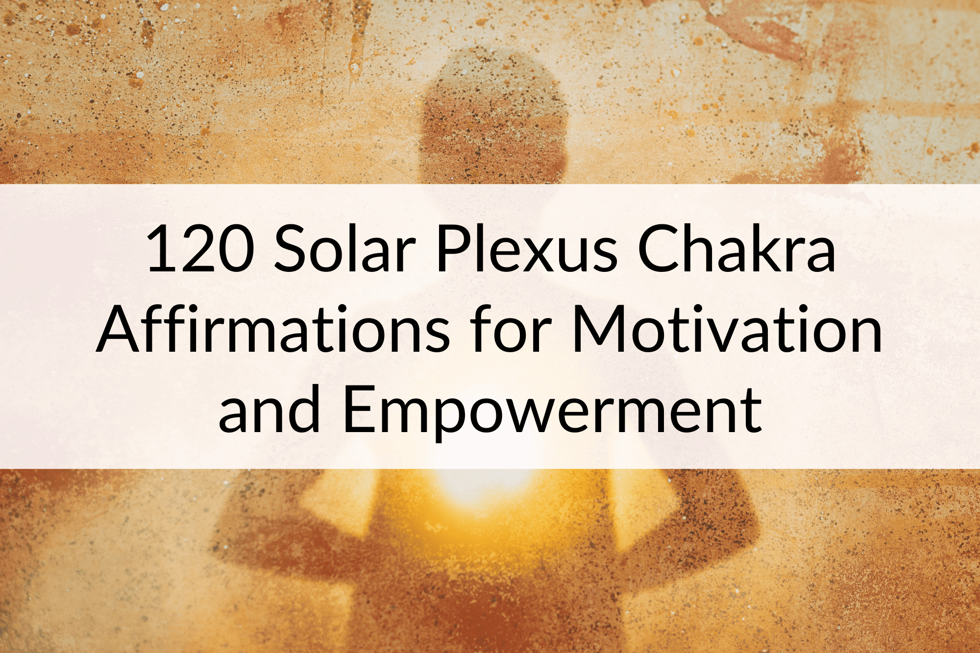 120 Solar Plexus Chakra Affirmations for Motivation