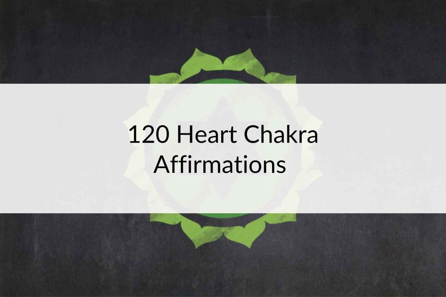 120 Heart Chakra Affirmations for Healing and Balancing
