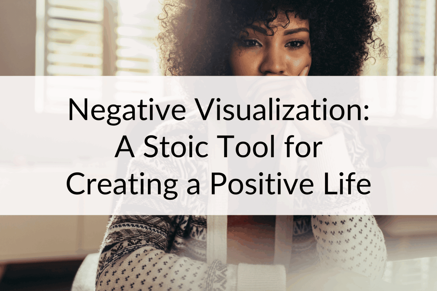 Negative Visualization: A Tool for Positivity | Manifest a Perfect Life